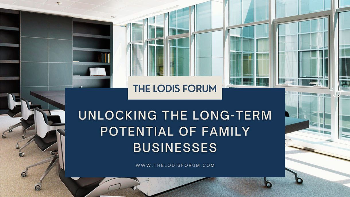 Unlocking the Long-Term Potential of Family Businesses - The Lodis Forum Unlocking the Long-Term Potential of Family Businesses - The Lodis Forum
